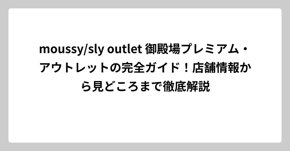 moussy/sly outlet 御殿場プレミアム・アウトレットの完全ガイド！店舗情報から見どころまで徹底解説｜HAUTE-LINEUP(オートラインナップ)：エルメス・ヴィトン・ハイブランド