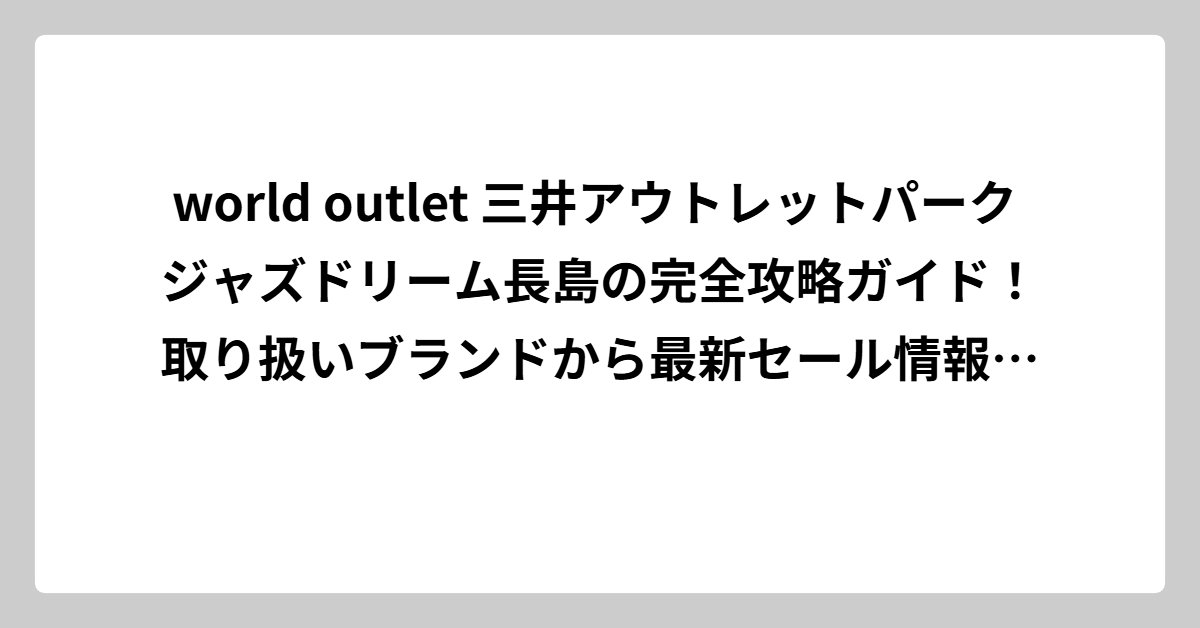 world outlet 三井アウトレットパーク ジャズドリーム長島の完全攻略ガイド！取り扱いブランドから最新セール情報まで徹底解説 ...