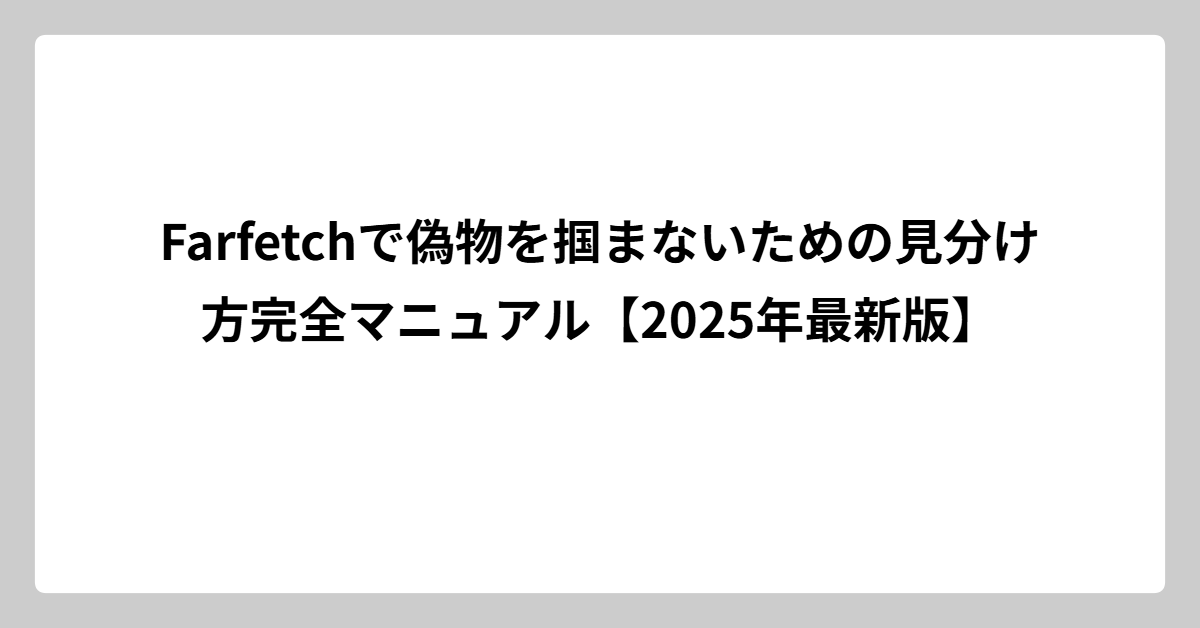 Farfetchで偽物を掴まないための見分け方完全マニュアル【2025年最新版】｜HAUTE-LINEUP(オートラインナップ)：エルメス・ヴィトン・ハイブランド