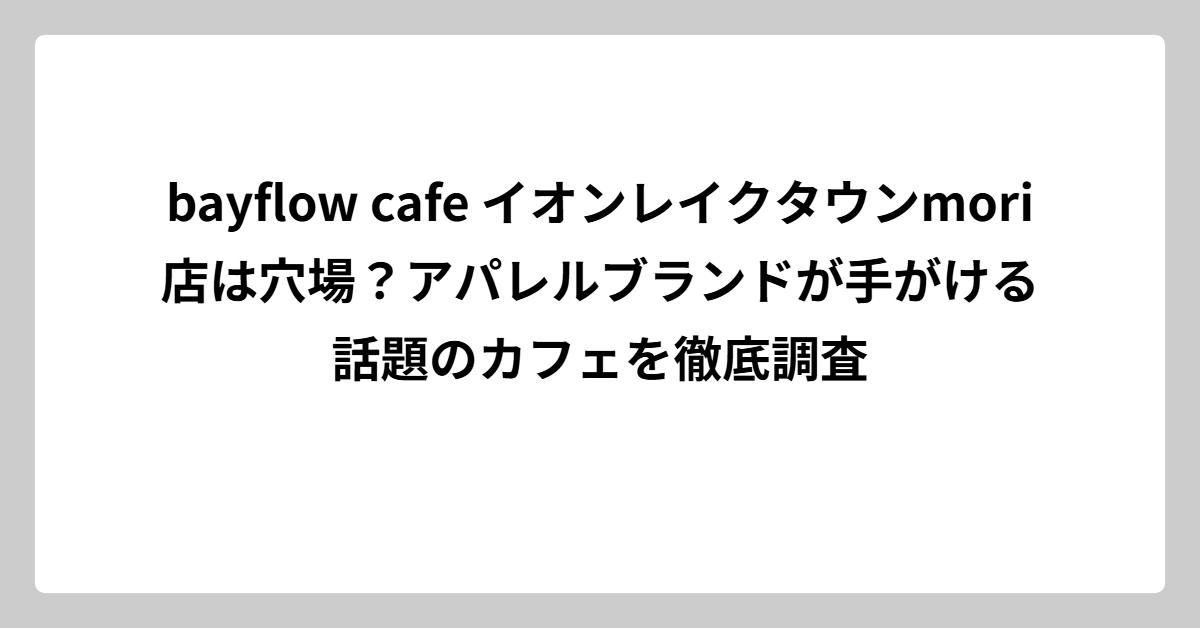 bayflow cafe イオンレイクタウンmori店は穴場？アパレルブランドが手がける話題のカフェを徹底調査｜HAUTE-LINEUP(オートラインナップ)：エルメス・ヴィトン・ハイブランド