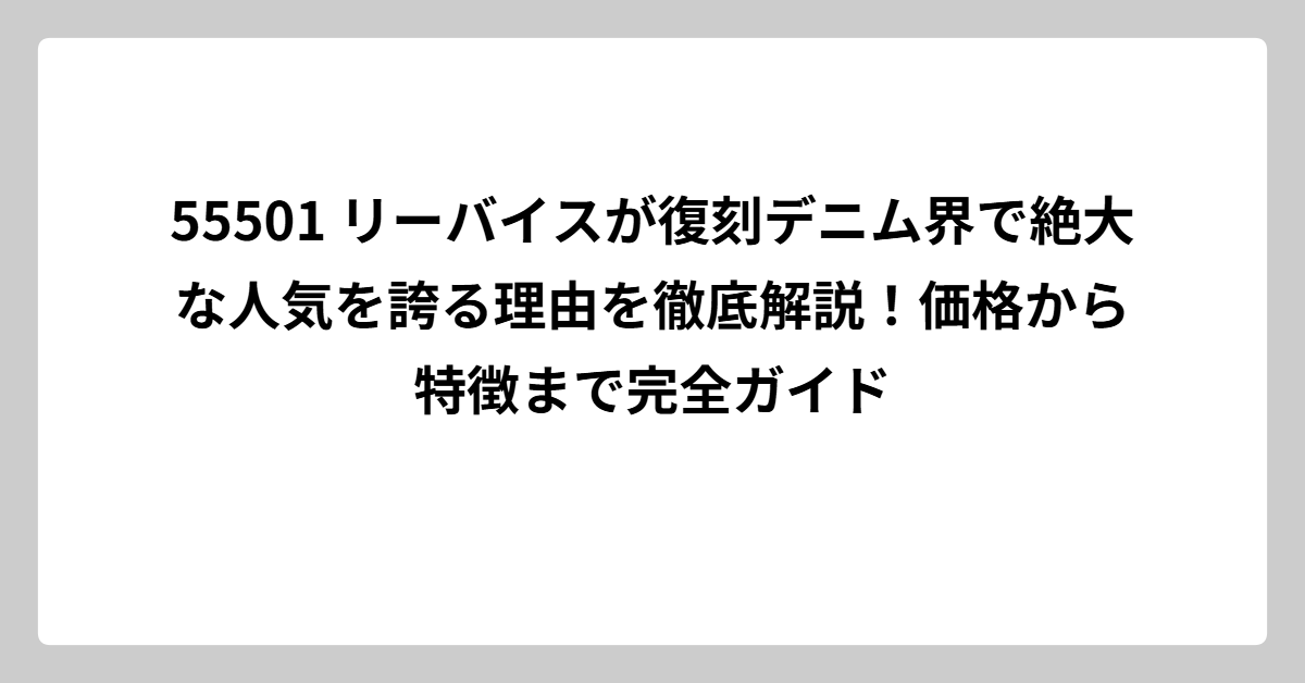 55501 リーバイスが復刻デニム界で絶大な人気を誇る理由を徹底解説！価格から特徴まで完全ガイド｜HAUTE-LINEUP(オートラインナップ ...